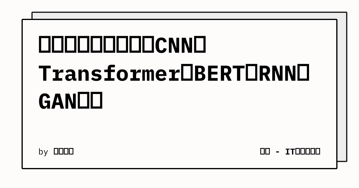 深度学习五大模型：CNN、Transformer、BERT、RNN、GAN解析 | 特爱 - IT资讯分享网