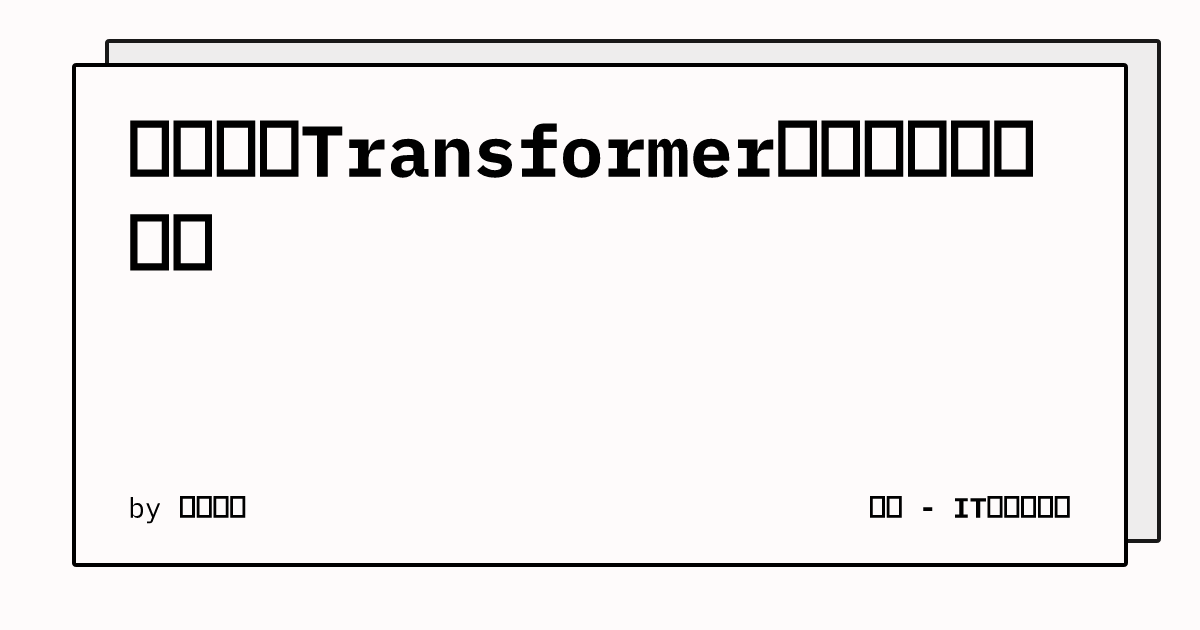 深度解析Transformer模型及其核心组件 | 特爱 - IT资讯分享网