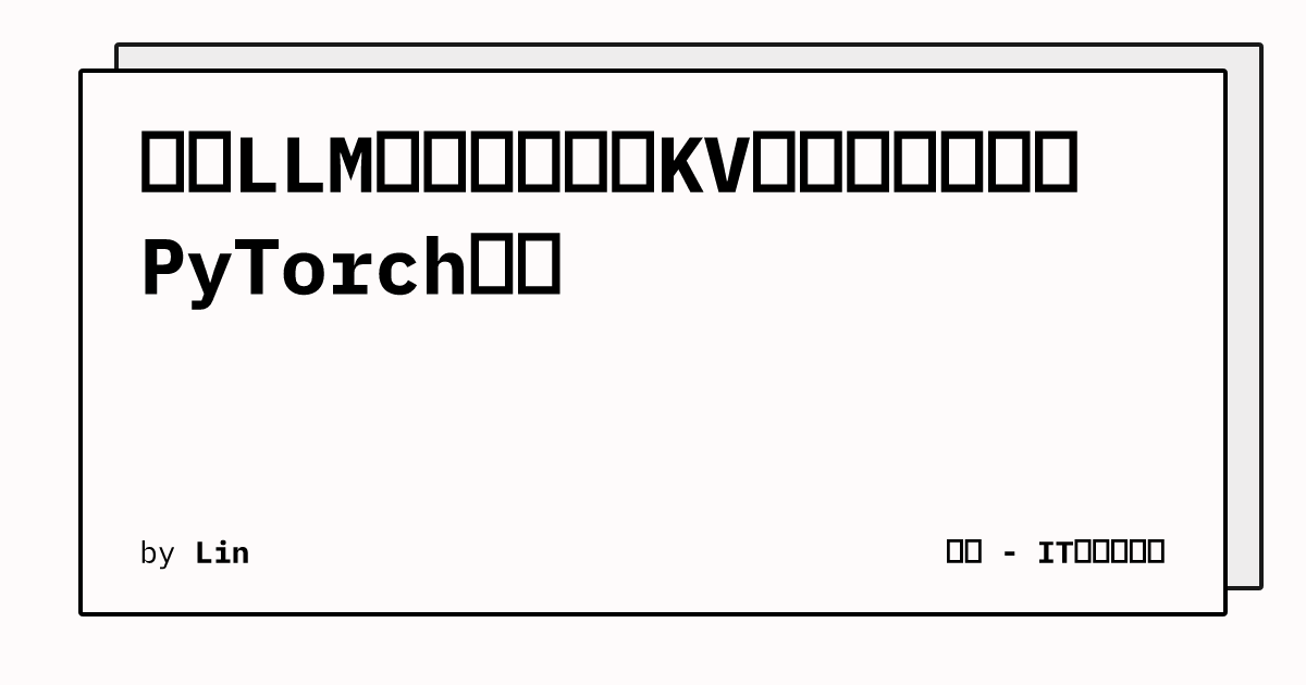 加速LLM大模型推理，KV缓存技术详解与PyTorch实现 | 特爱 - IT资讯分享网