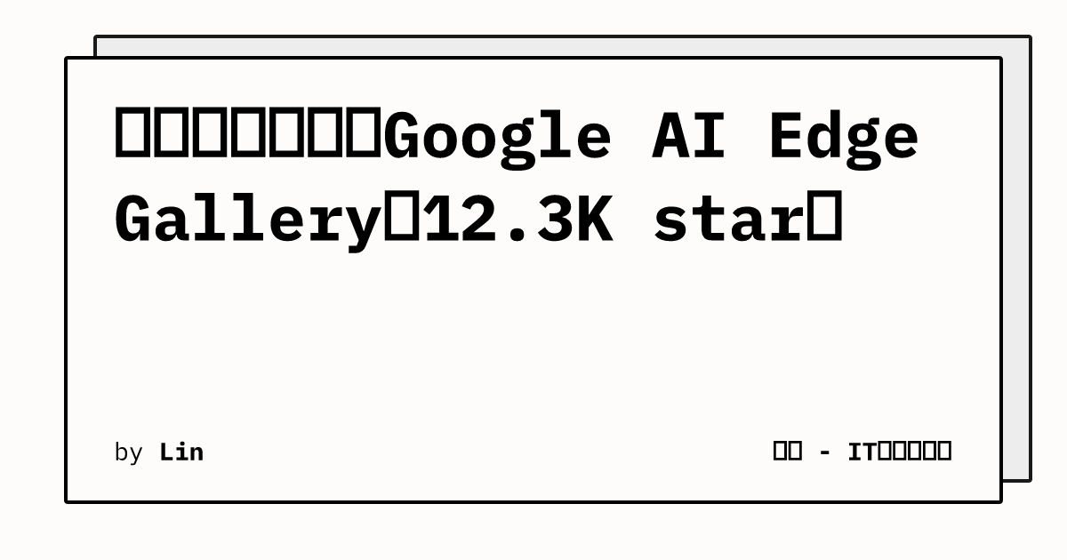谷歌又放大招，Google AI Edge Gallery，12.3K star！ | 特爱 - IT资讯分享网